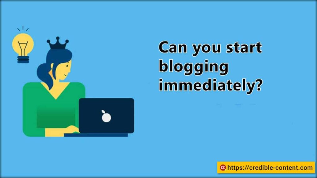 Can You Immediately Start Blogging Credible Content Blog Can You Immediately Start Blogging Credible Content Blog